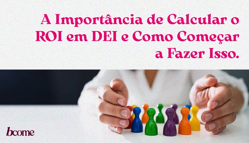 A Importância de Calcular o ROI em DEI e Como Começar a Fazer Isso